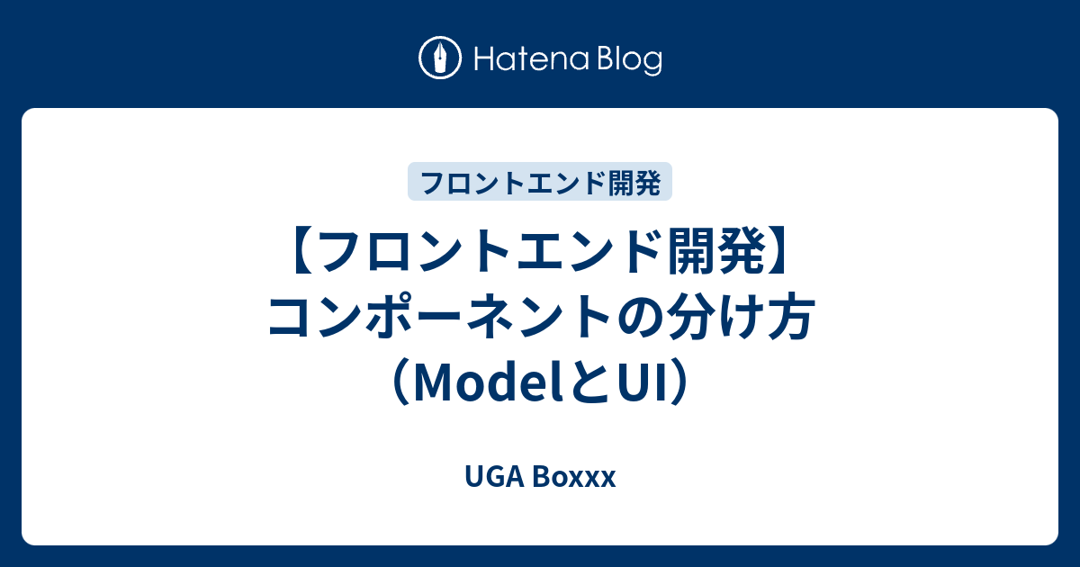 【フロントエンド開発】コンポーネントの分け方（ModelとUI） - UGA Boxxx