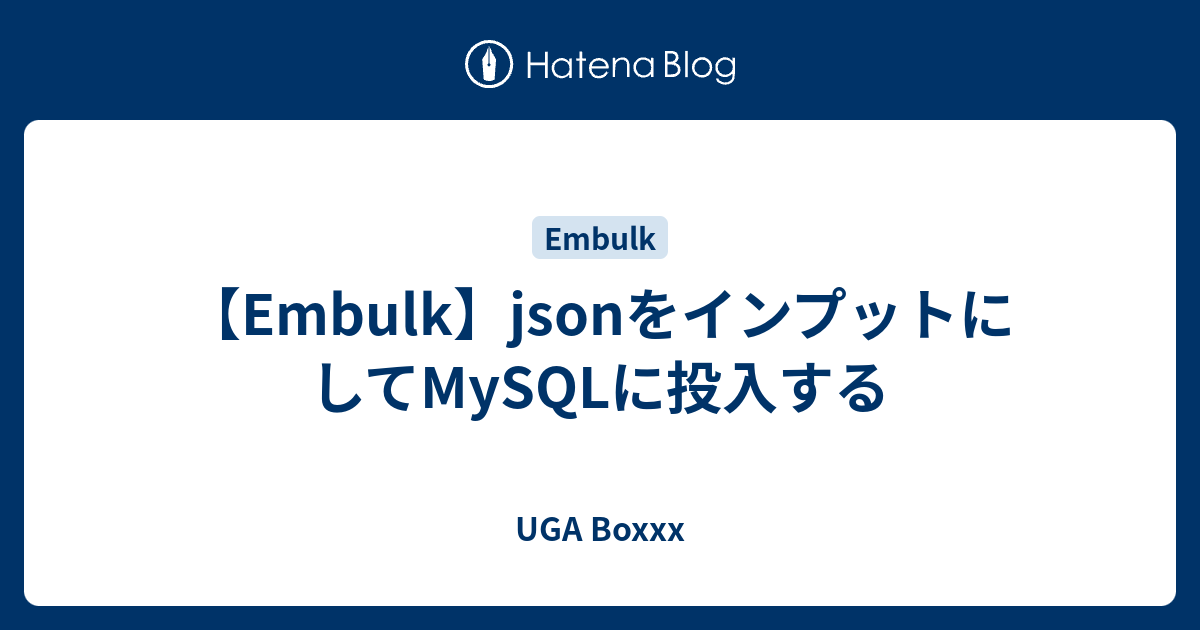 【Embulk】jsonをインプットにしてMySQLに投入する - UGA Boxxx