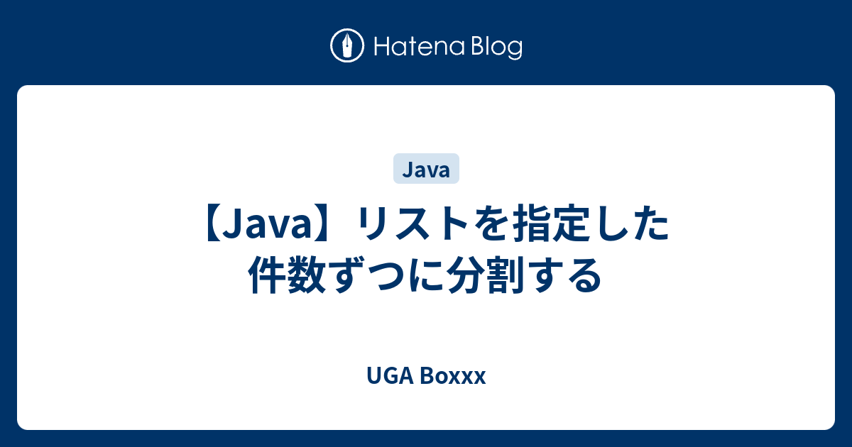 【Java】リストを指定した件数ずつに分割する - UGA Boxxx