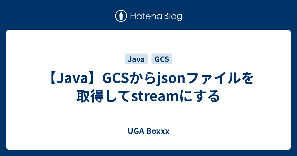 【Java】GCSからjsonファイルを取得してstreamにする - UGA Boxxx