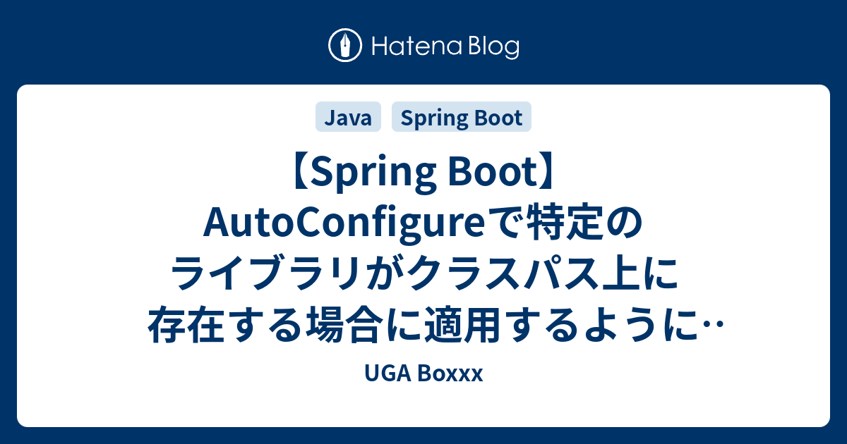 【Spring Boot】AutoConfigureで特定のライブラリがクラスパス上に存在する場合に適用するようにしたい - UGA Boxxx