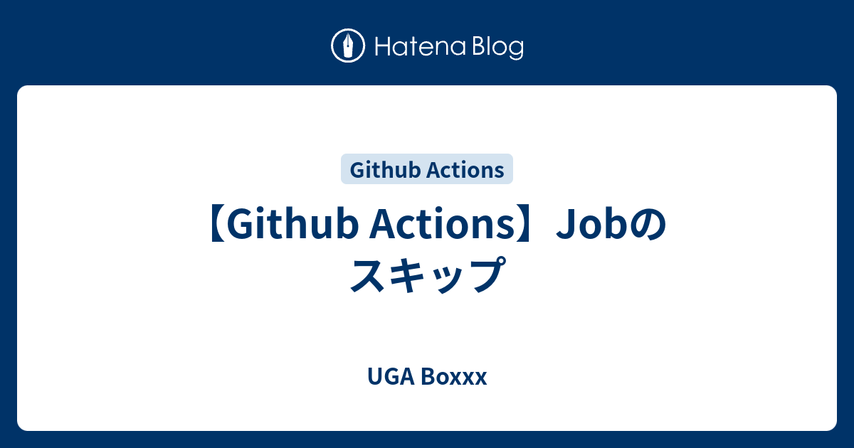 【Github Actions】Jobのスキップ - UGA Boxxx