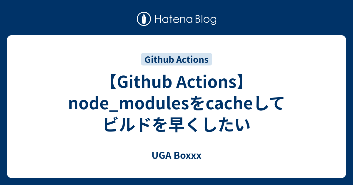 【Github Actions】node_modulesをcacheしてビルドを早くしたい - UGA Boxxx