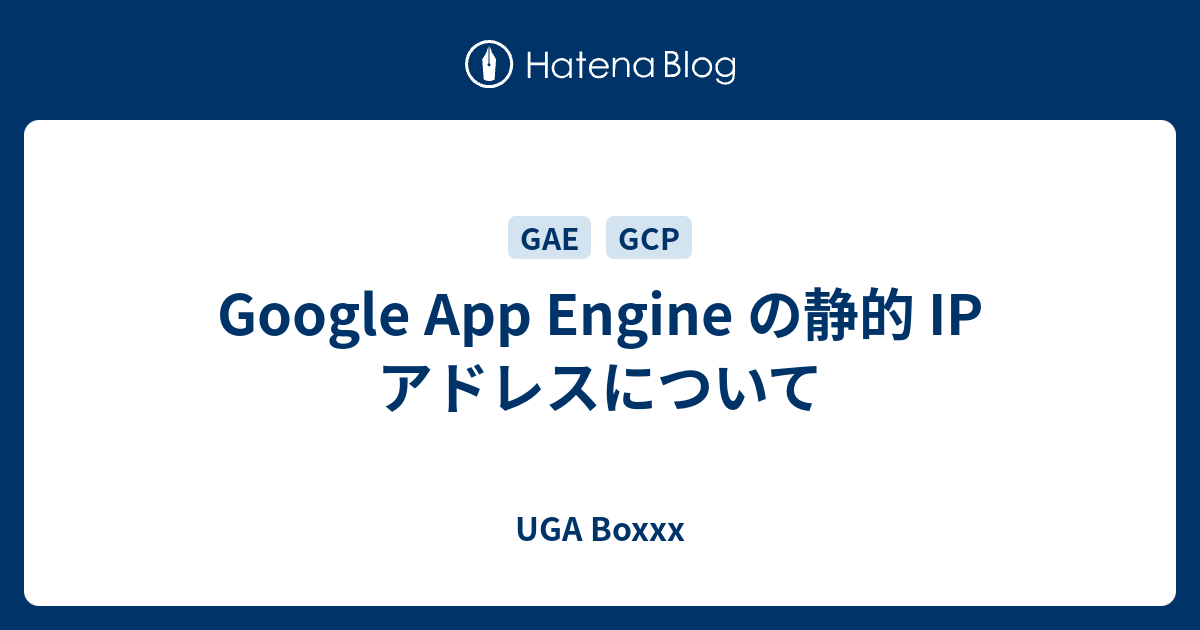Google App Engine の静的 IP アドレスについて - UGA Boxxx