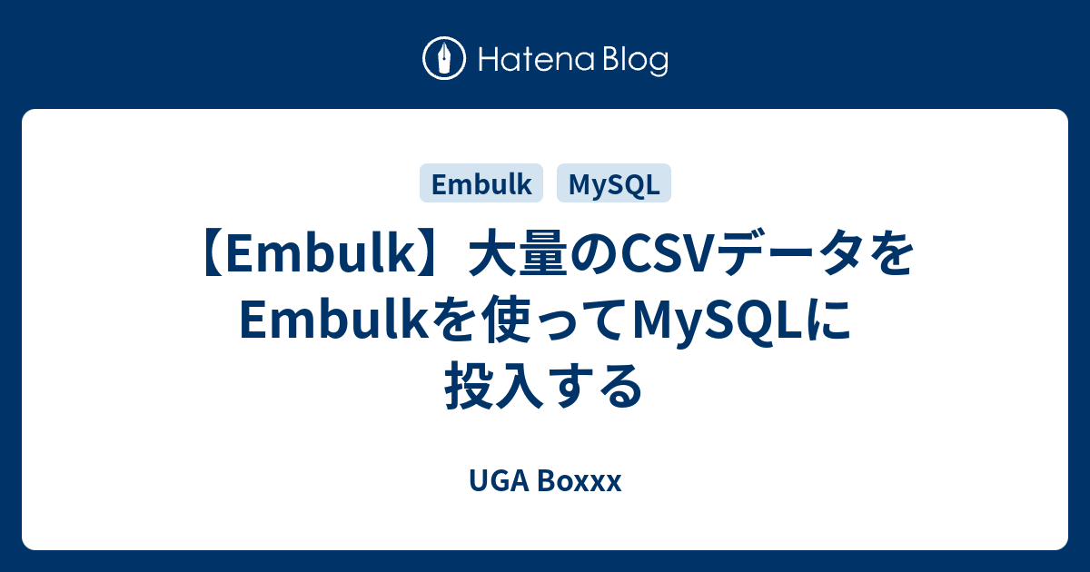 【Embulk】大量のCSVデータをEmbulkを使ってMySQLに投入する - UGA Boxxx