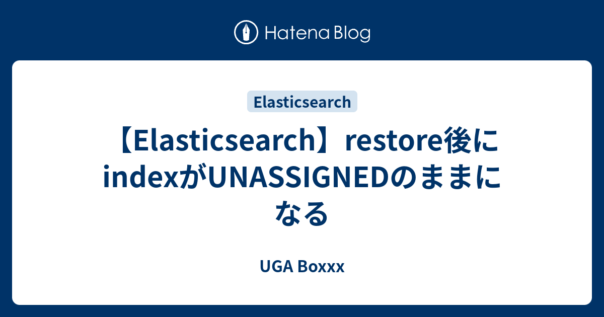 【Elasticsearch】restore後にindexがUNASSIGNEDのままになる - UGA Boxxx