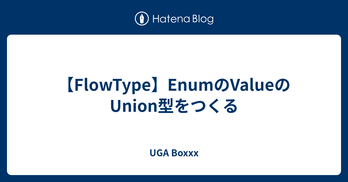 【FlowType】EnumのValueのUnion型をつくる - UGA Boxxx
