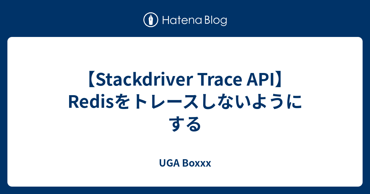 【Stackdriver Trace API】Redisをトレースしないようにする - UGA Boxxx