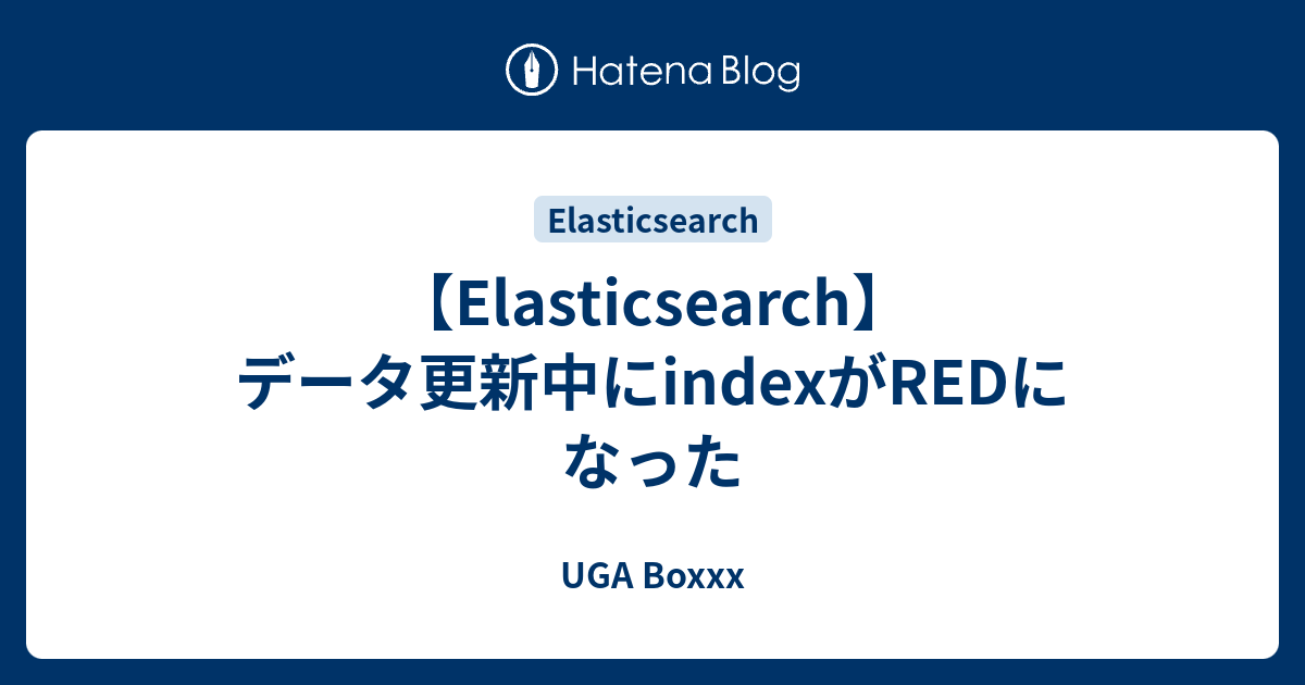 【Elasticsearch】データ更新中にindexがREDになった - UGA Boxxx