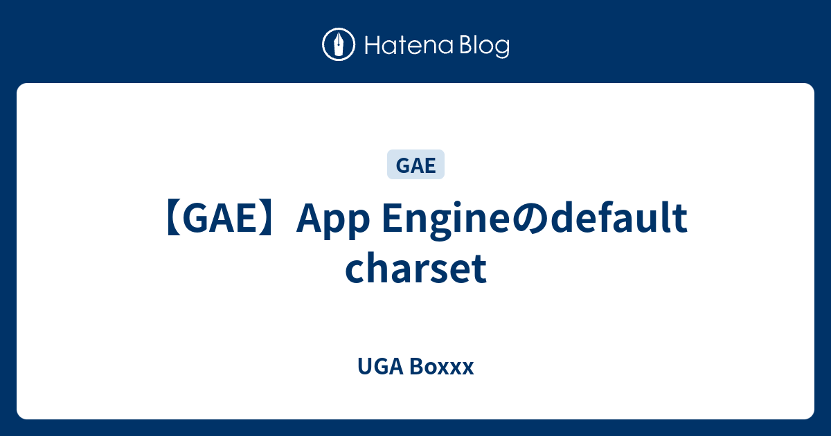 【GAE】App Engineのdefault charset - UGA Boxxx