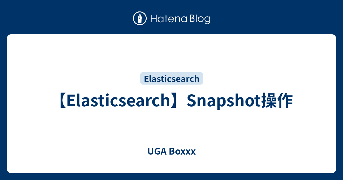 【Elasticsearch】Snapshot操作 - UGA Boxxx