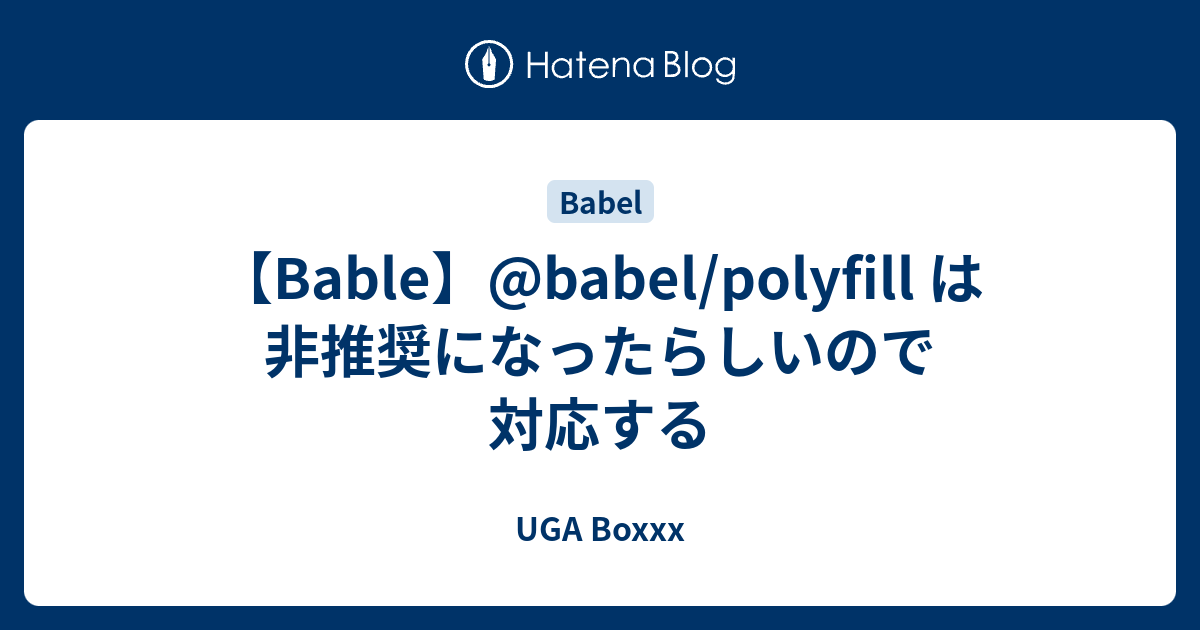 【Bable】@babel/polyfill は非推奨になったらしいので対応する - UGA Boxxx