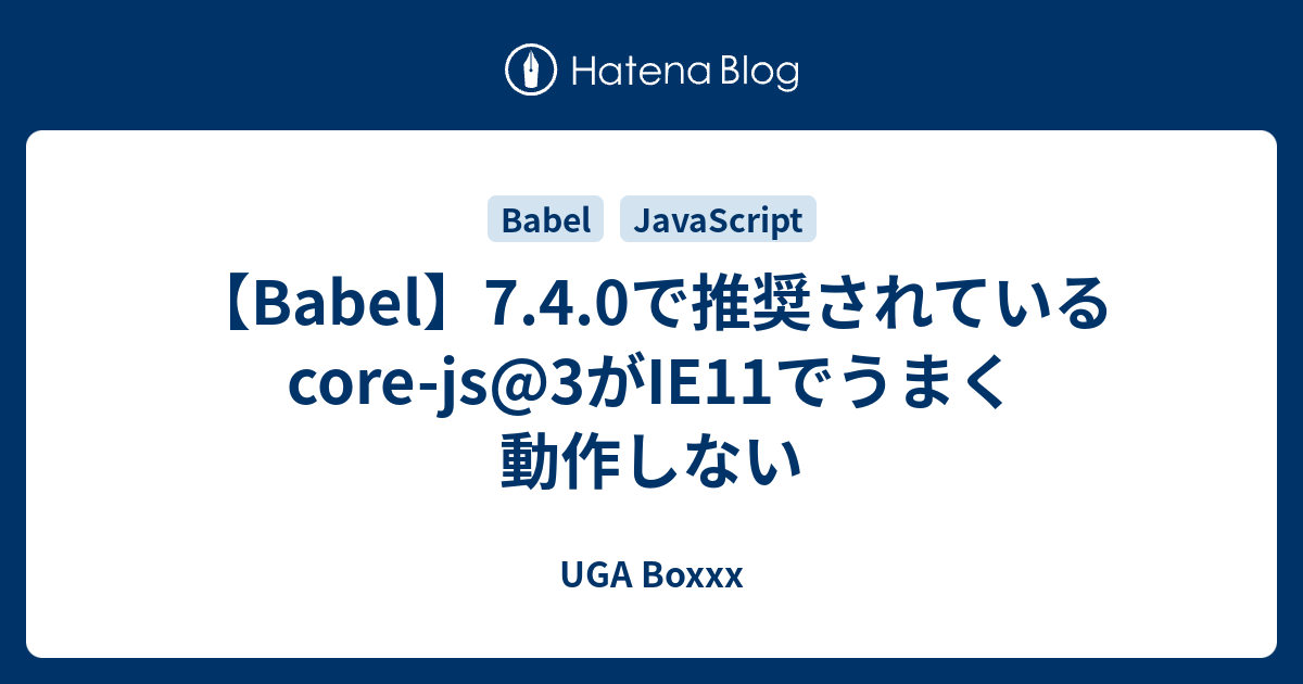 【Babel】7.4.0で推奨されているcore-js@3がIE11でうまく動作しない - UGA Boxxx