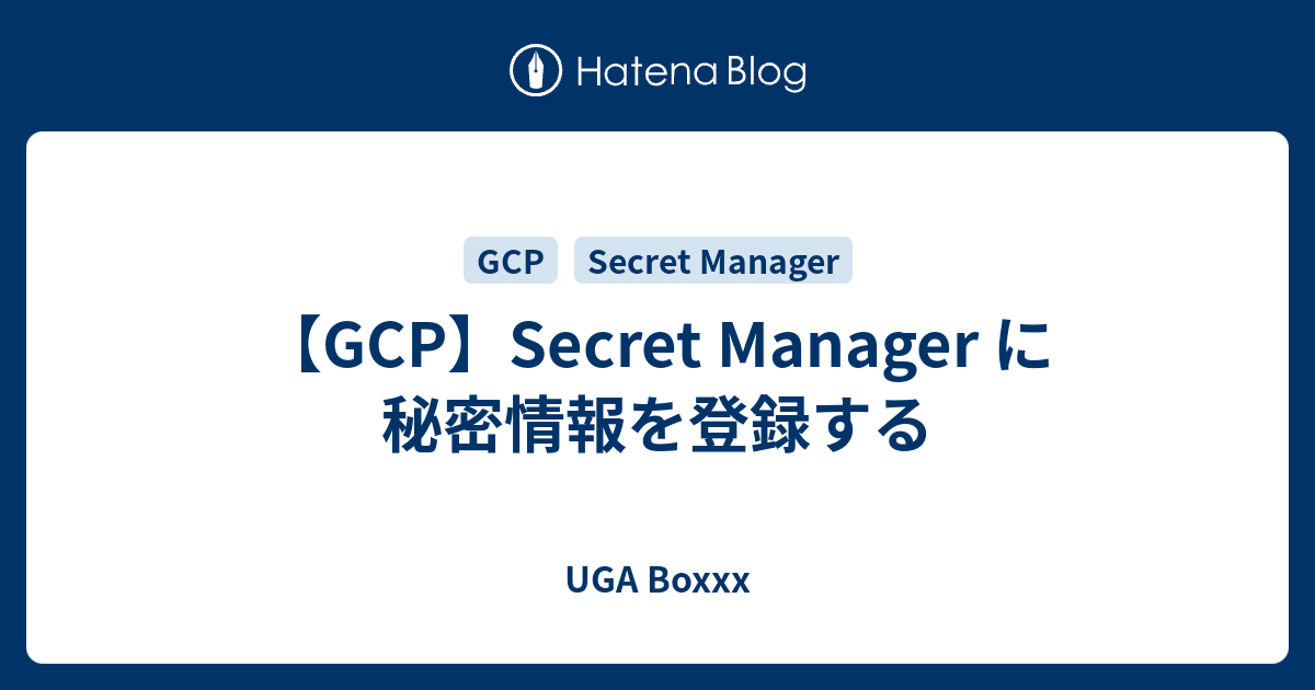 【GCP】Secret Manager に秘密情報を登録する - UGA Boxxx