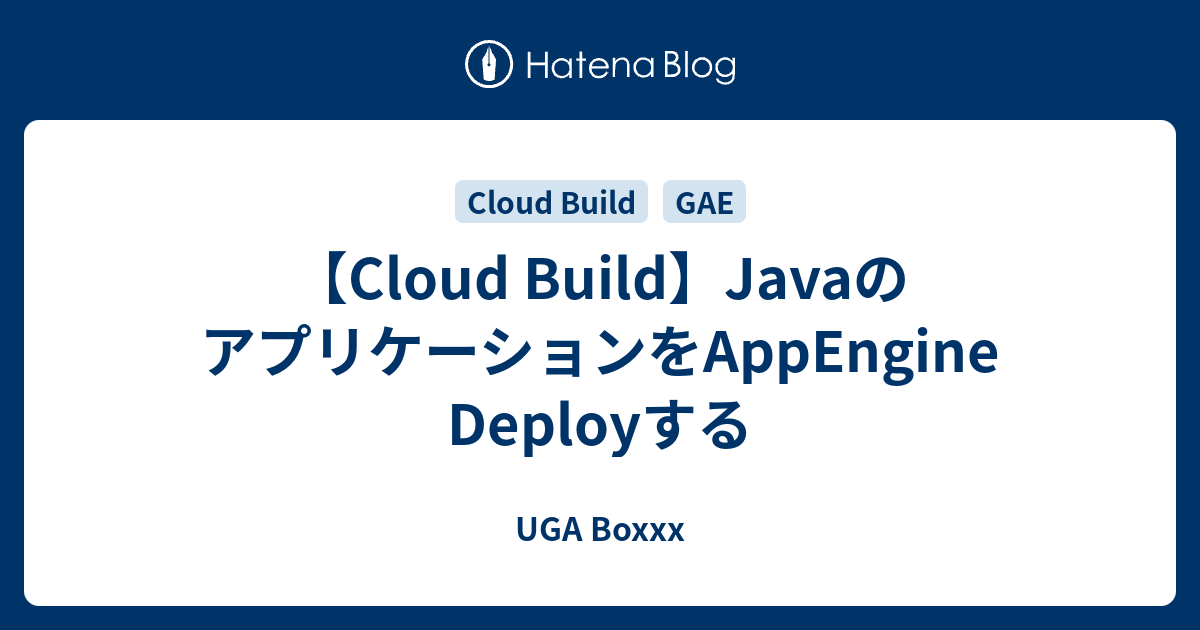 【Cloud Build】JavaのアプリケーションをAppEngine Deployする - UGA Boxxx