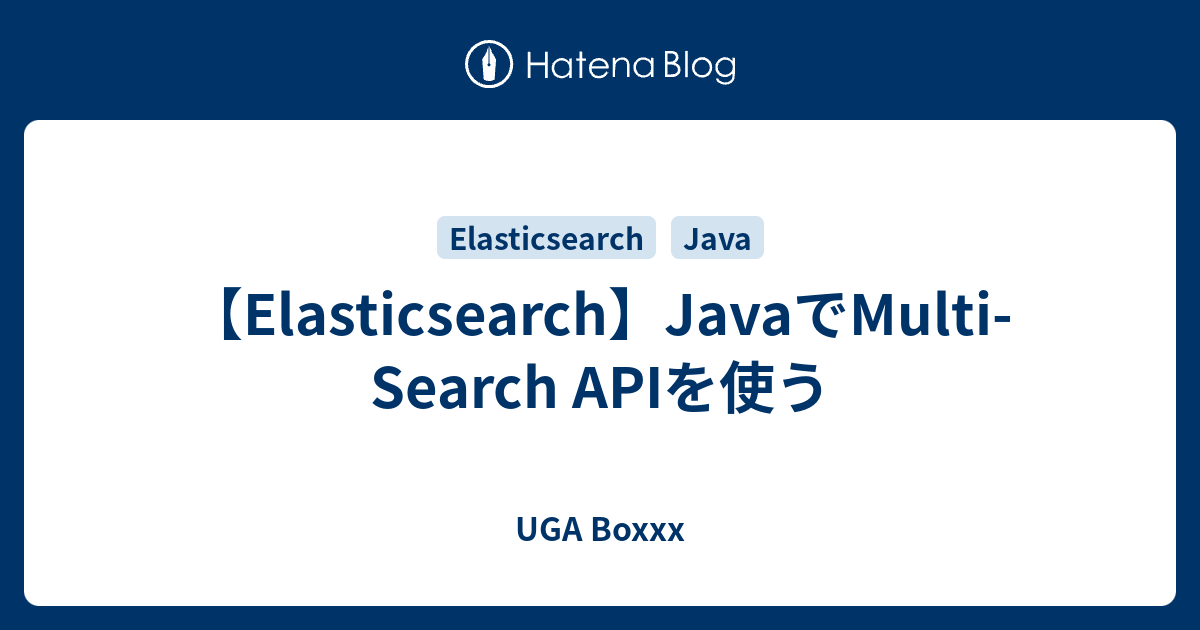 【Elasticsearch】JavaでMulti-Search APIを使う - UGA Boxxx