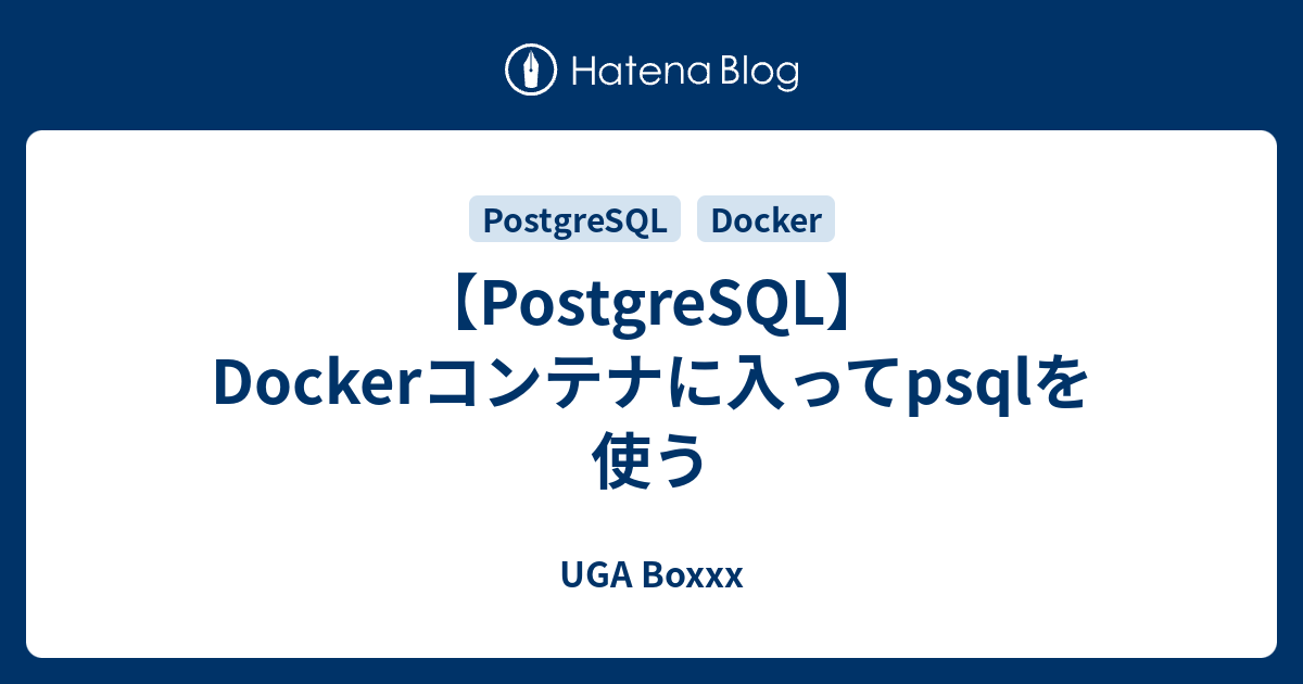 【PostgreSQL】Dockerコンテナに入ってpsqlを使う - UGA Boxxx