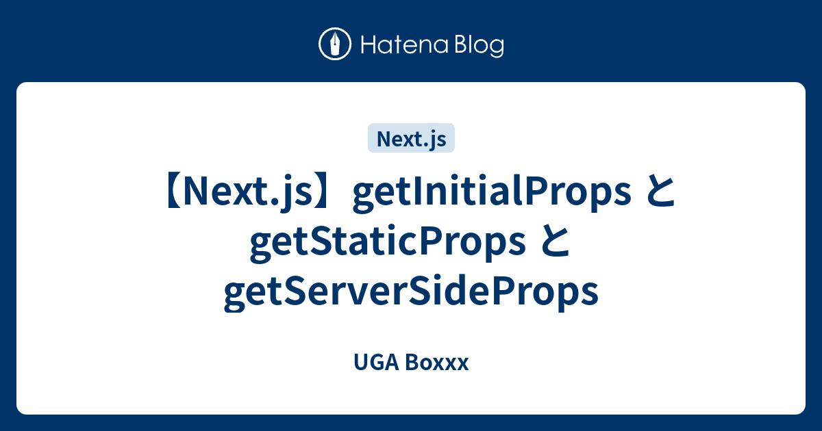 【Next.js】getInitialProps と getStaticProps と getServerSideProps - UGA Boxxx