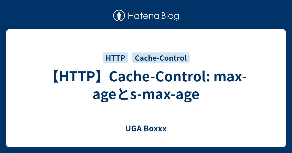 【HTTP】Cache-Control: max-ageとs-max-age - UGA Boxxx
