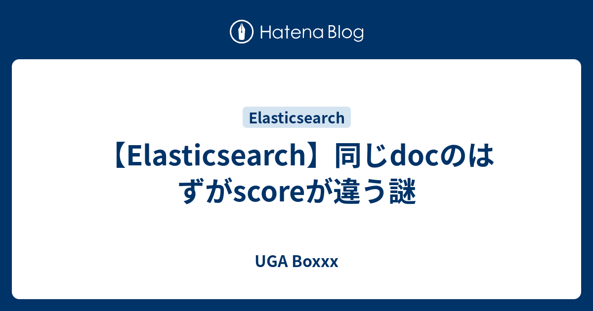 【Elasticsearch】同じdocのはずがscoreが違う謎 - UGA Boxxx