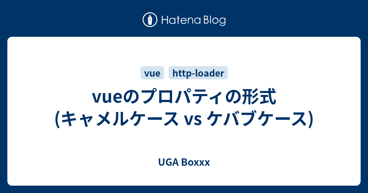 vueのプロパティの形式 (キャメルケース vs ケバブケース) - UGA Boxxx