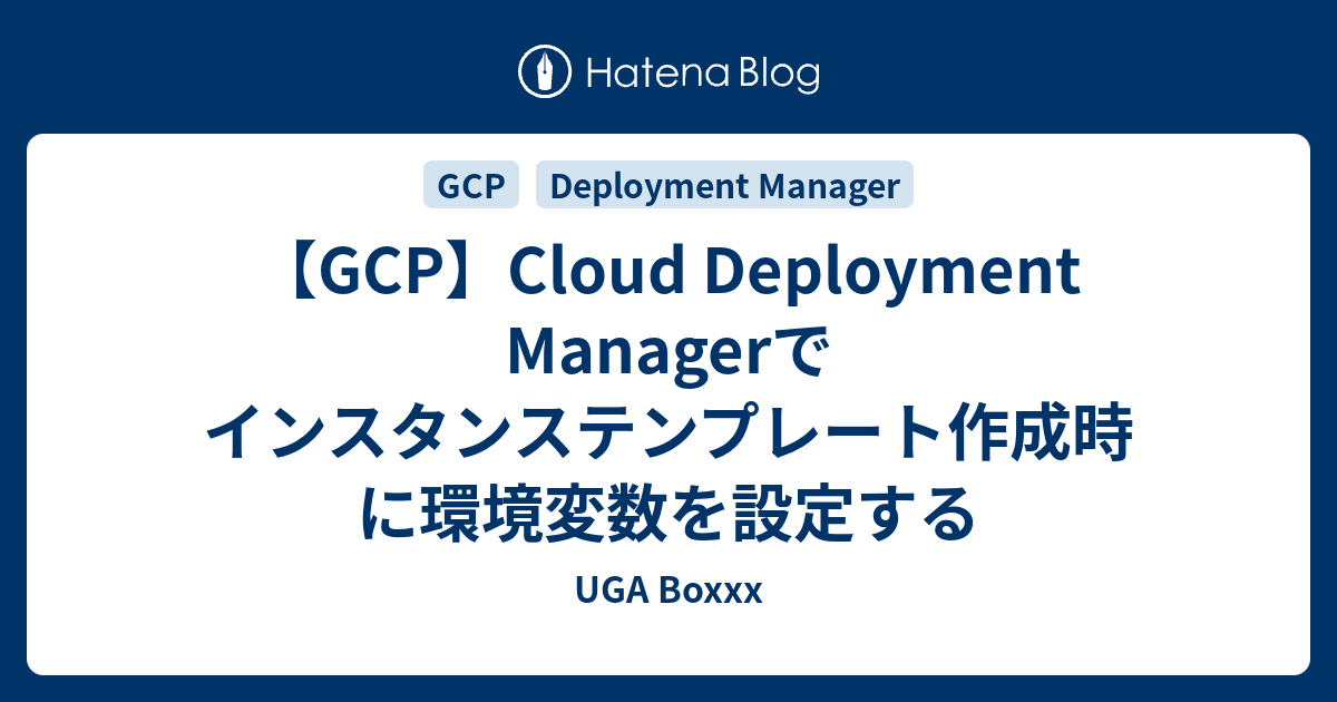 【GCP】Cloud Deployment Managerでインスタンステンプレート作成時に環境変数を設定する - UGA Boxxx