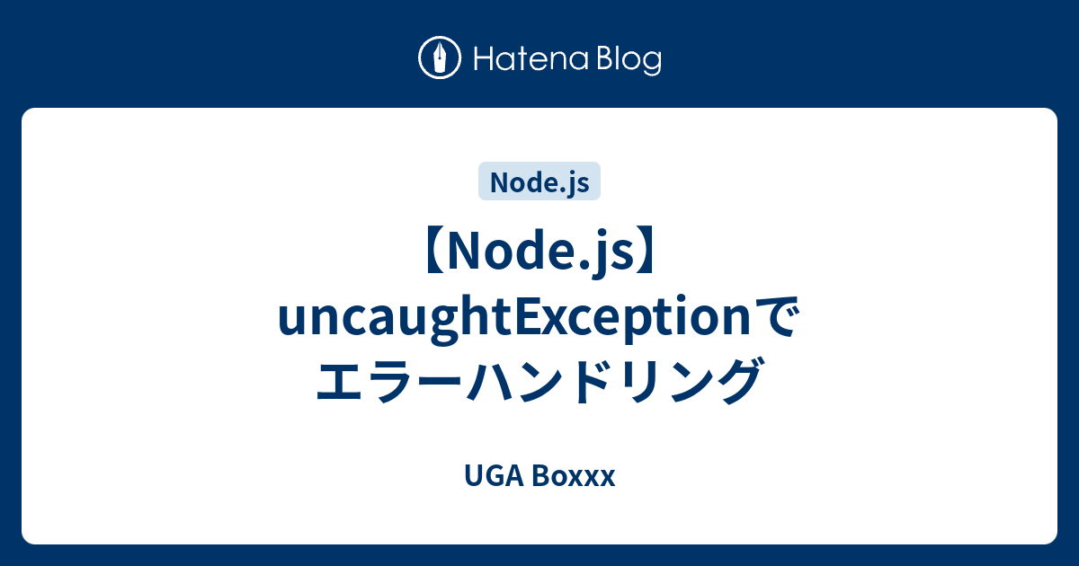 【Node.js】uncaughtExceptionでエラーハンドリング - UGA Boxxx