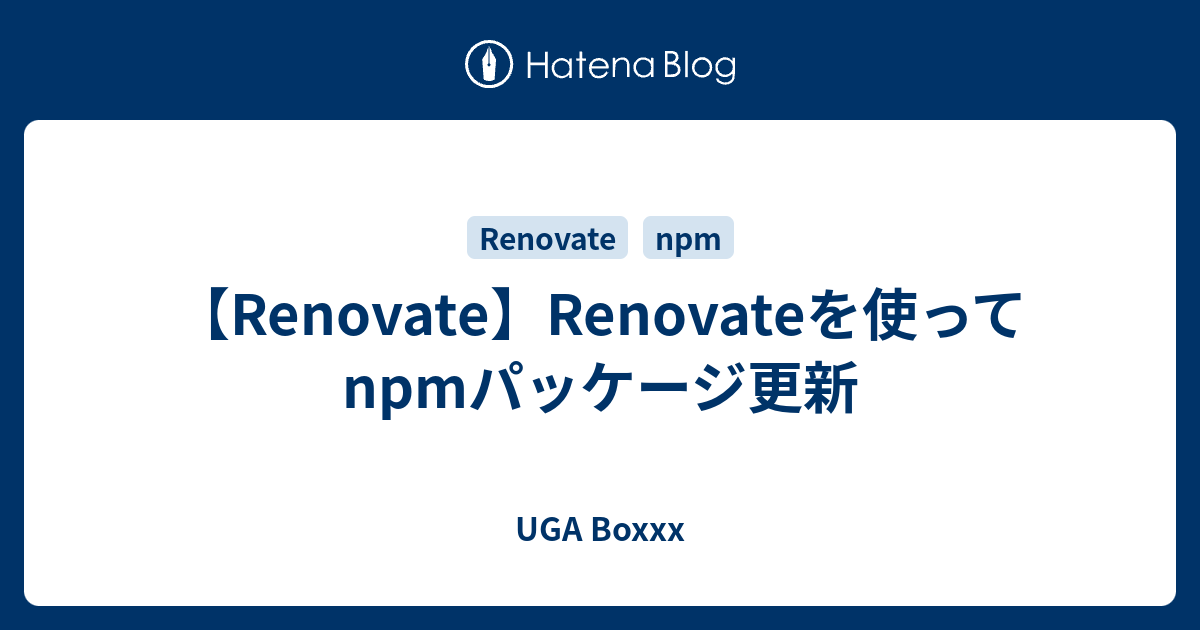 【Renovate】Renovateを使ってnpmパッケージ更新 - UGA Boxxx