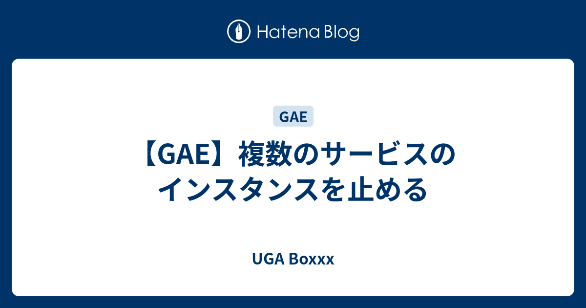【GAE】複数のサービスのインスタンスを止める - UGA Boxxx
