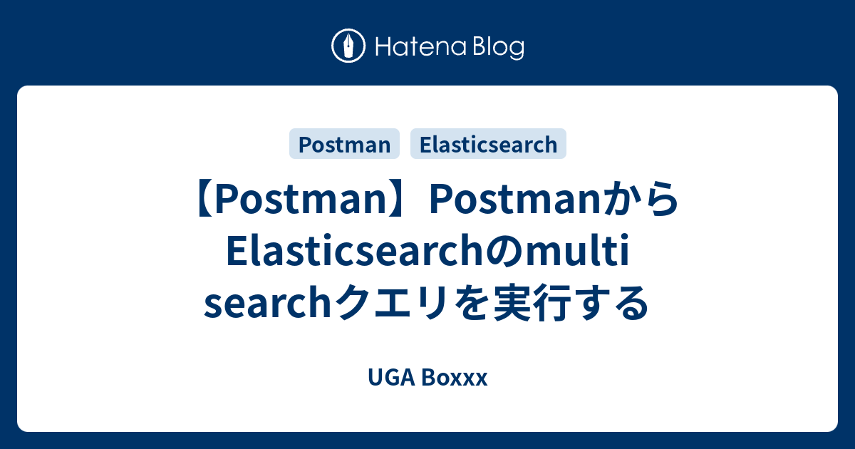 【Postman】PostmanからElasticsearchのmulti searchクエリを実行する - UGA Boxxx