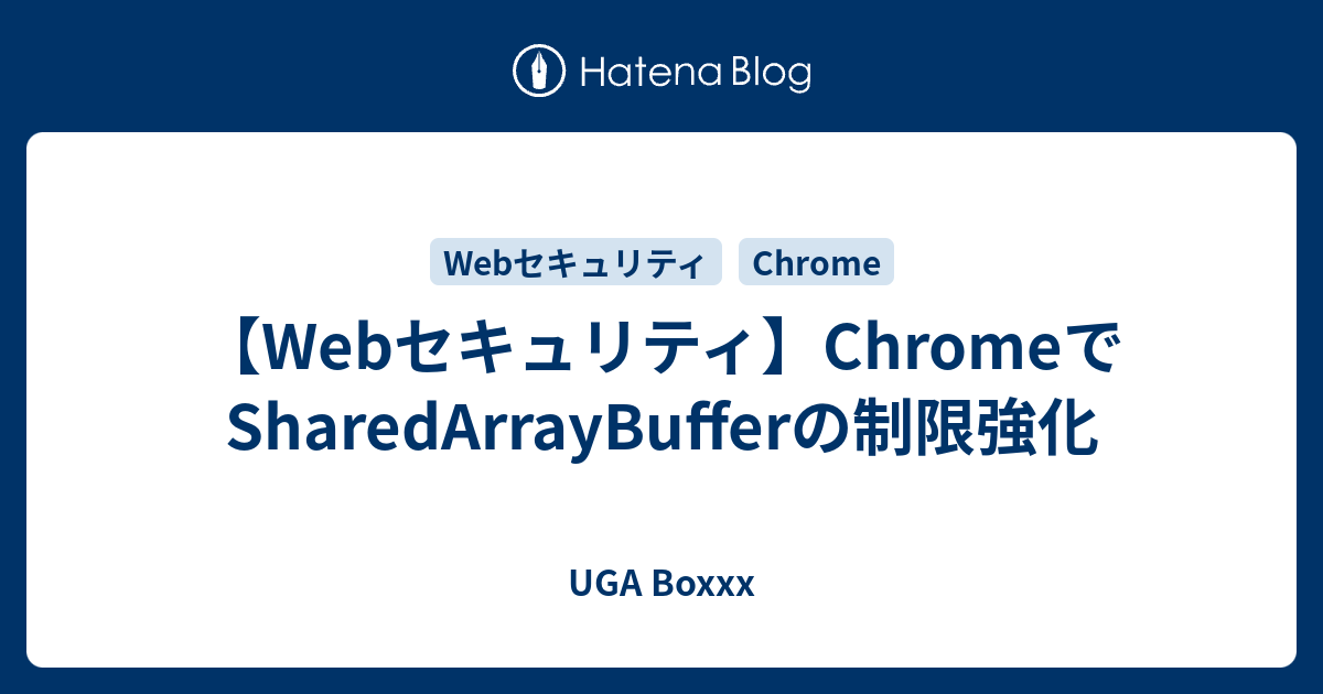 【Webセキュリティ】ChromeでSharedArrayBufferの制限強化 - UGA Boxxx