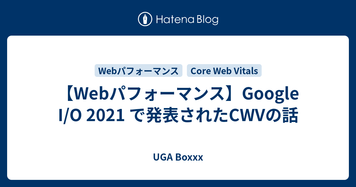 【Webパフォーマンス】Google I/O 2021 で発表されたCWVの話 - UGA Boxxx