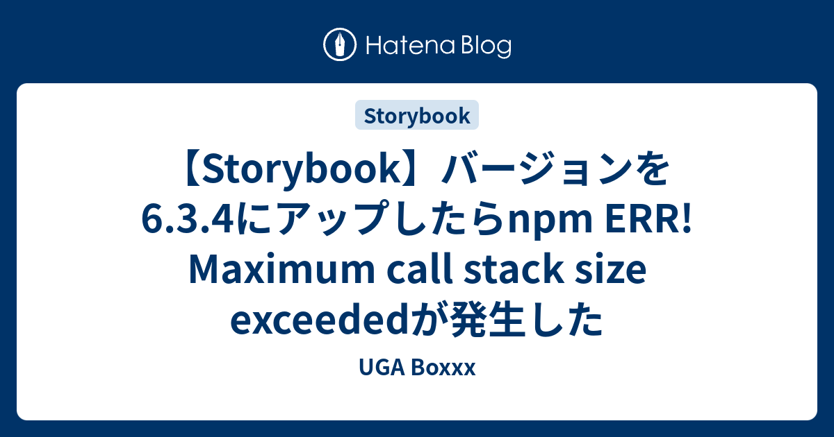 【Storybook】バージョンを6.3.4にアップしたらnpm ERR! Maximum call stack size exceededが発生した - UGA Boxxx