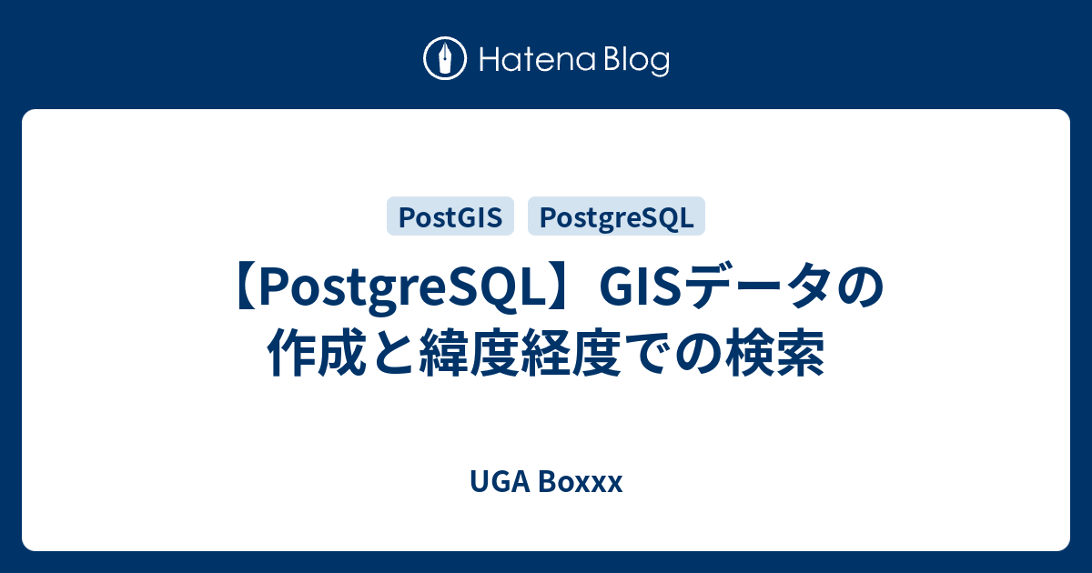 【PostgreSQL】GISデータの作成と緯度経度での検索 - UGA Boxxx
