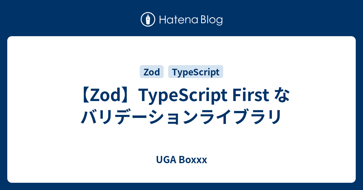【Zod】TypeScript First なバリデーションライブラリ - UGA Boxxx
