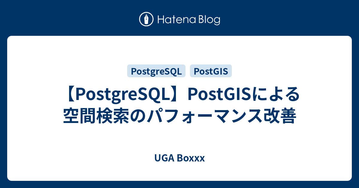 【PostgreSQL】PostGISによる空間検索のパフォーマンス改善 - UGA Boxxx