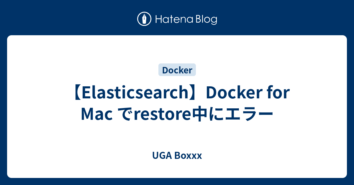 【Elasticsearch】Docker for Mac でrestore中にエラー - UGA Boxxx