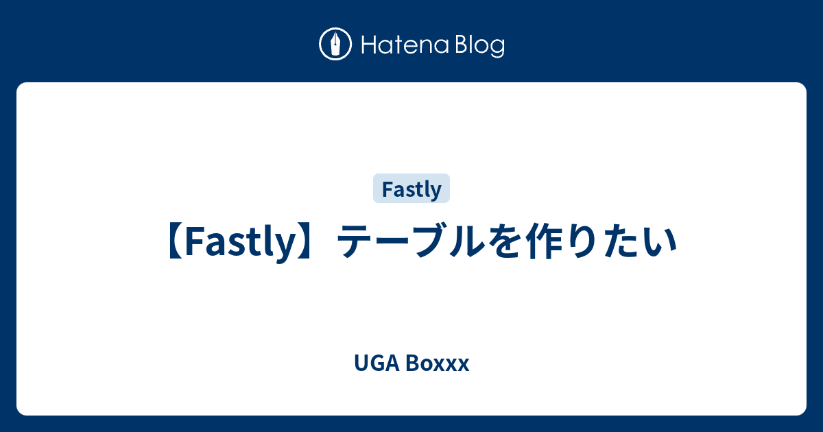 【Fastly】テーブルを作りたい - UGA Boxxx