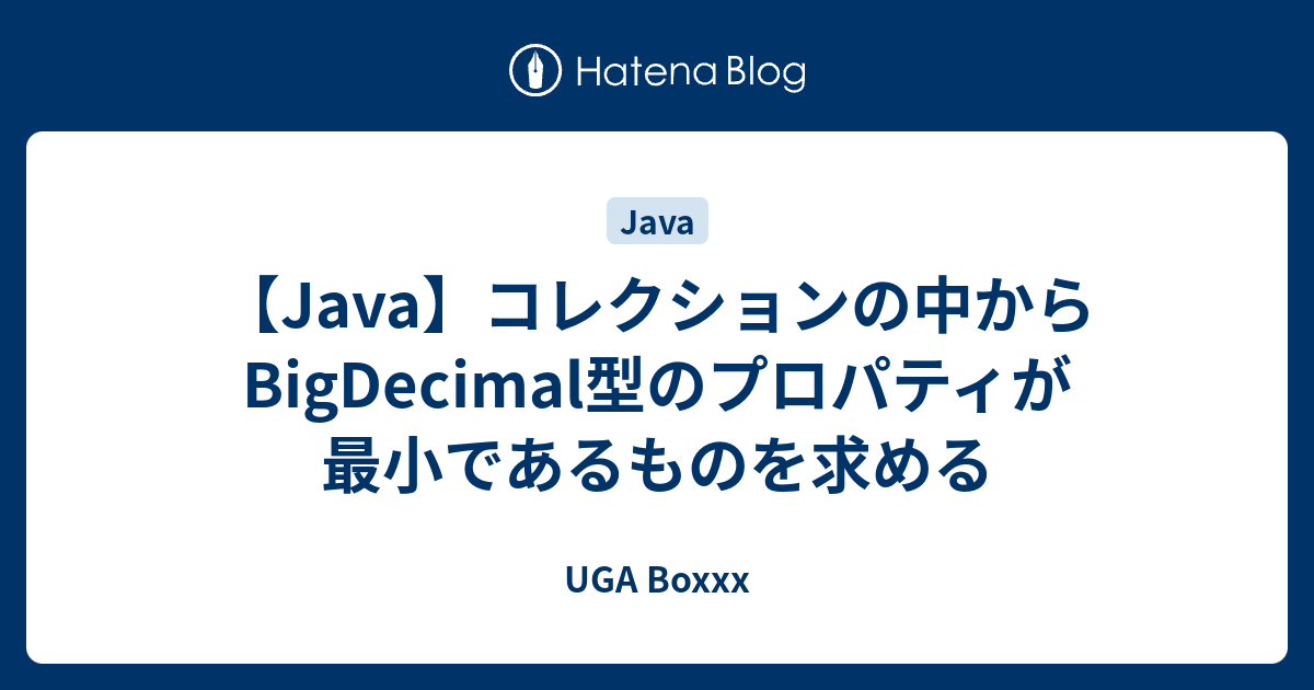 【Java】コレクションの中からBigDecimal型のプロパティが最小であるものを求める - UGA Boxxx