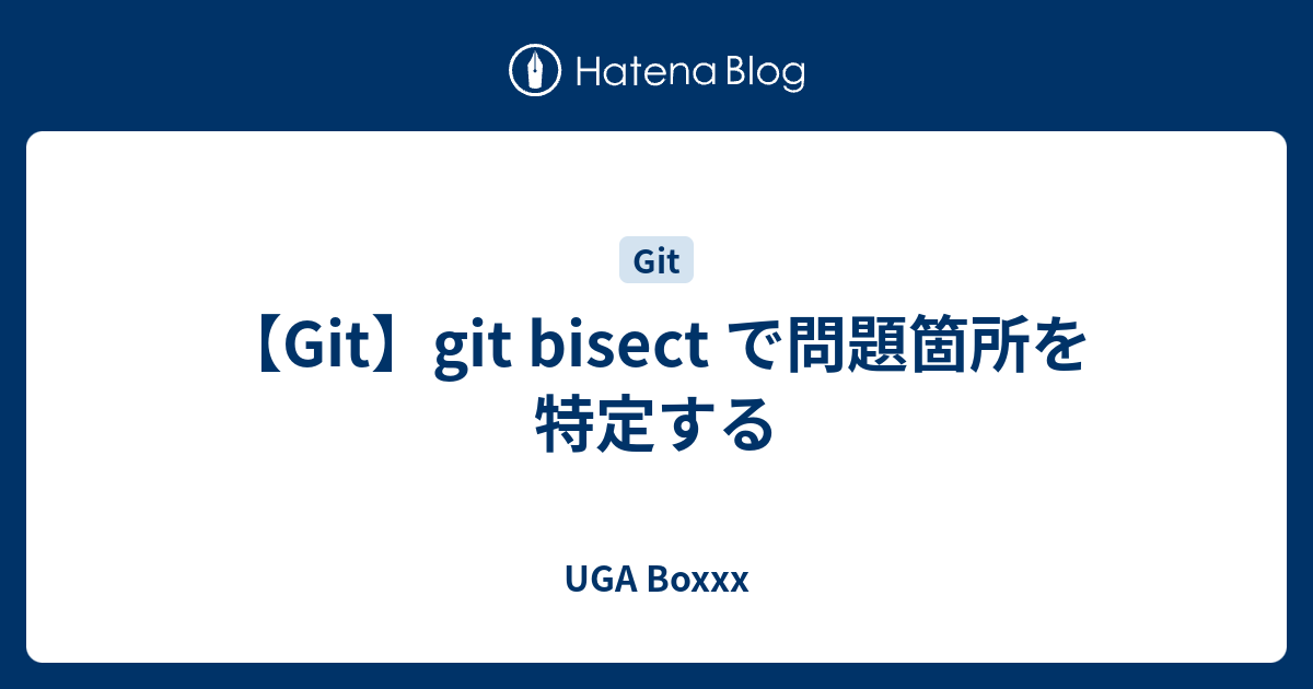 【Git】git bisect で問題箇所を特定する - UGA Boxxx