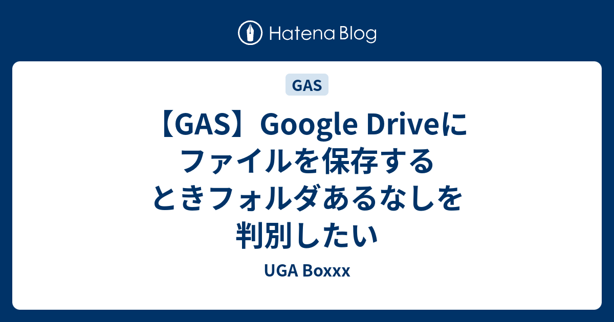 【GAS】Google Driveにファイルを保存するときフォルダあるなしを判別したい - UGA Boxxx
