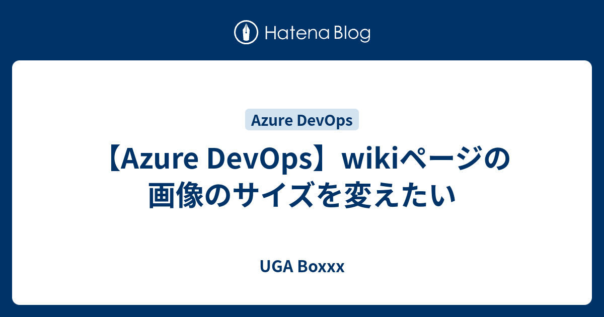 【Azure DevOps】wikiページの画像のサイズを変えたい - UGA Boxxx