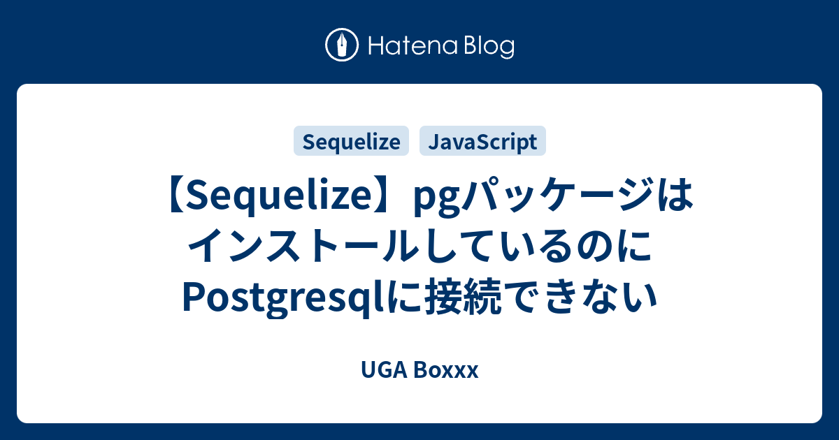 【Sequelize】pgパッケージはインストールしているのにPostgresqlに接続できない - UGA Boxxx