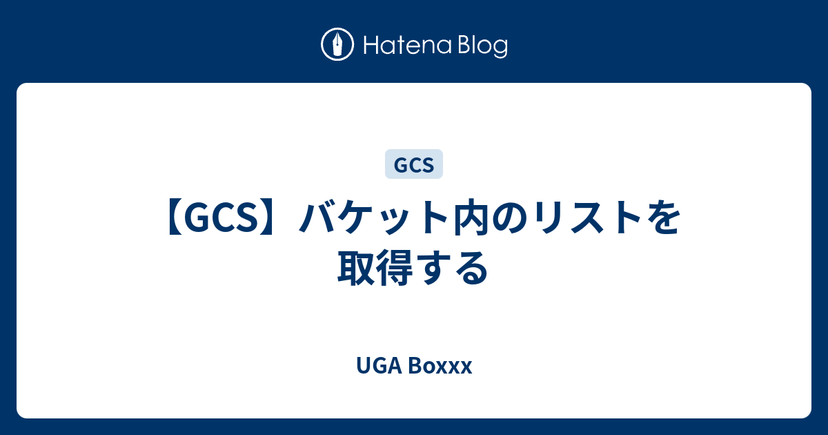 【GCS】バケット内のリストを取得する - UGA Boxxx