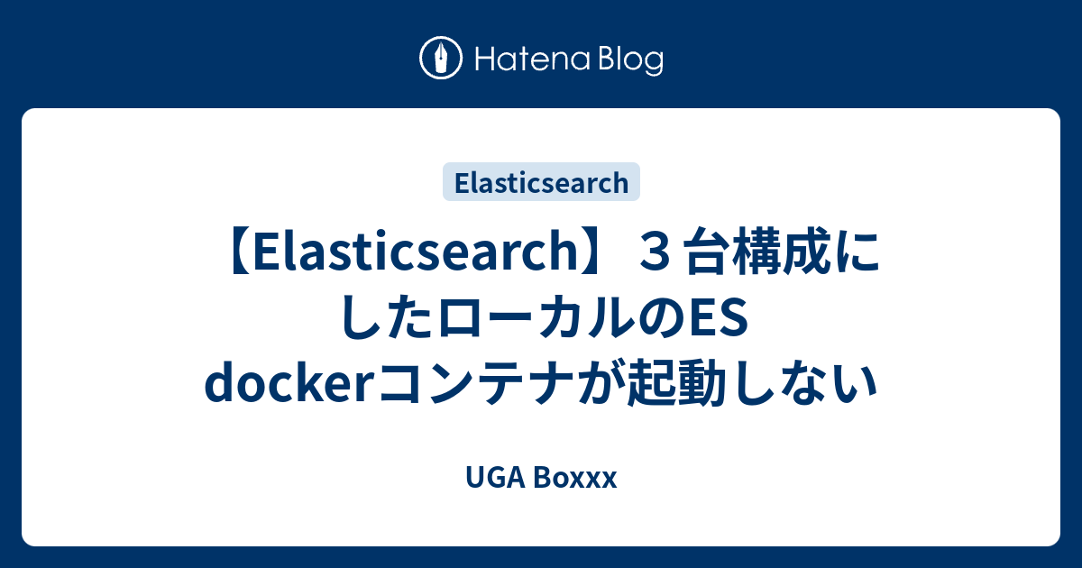 【Elasticsearch】3台構成にしたローカルのES dockerコンテナが起動しない - UGA Boxxx