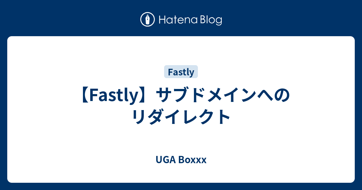 【Fastly】サブドメインへのリダイレクト - UGA Boxxx