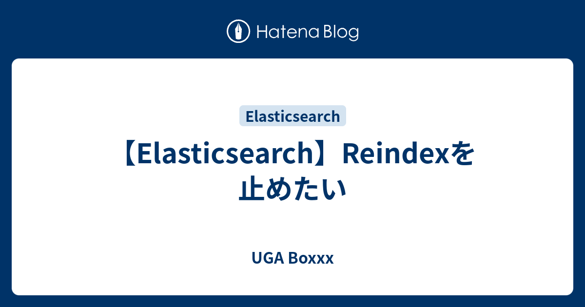【Elasticsearch】Reindexを止めたい - UGA Boxxx
