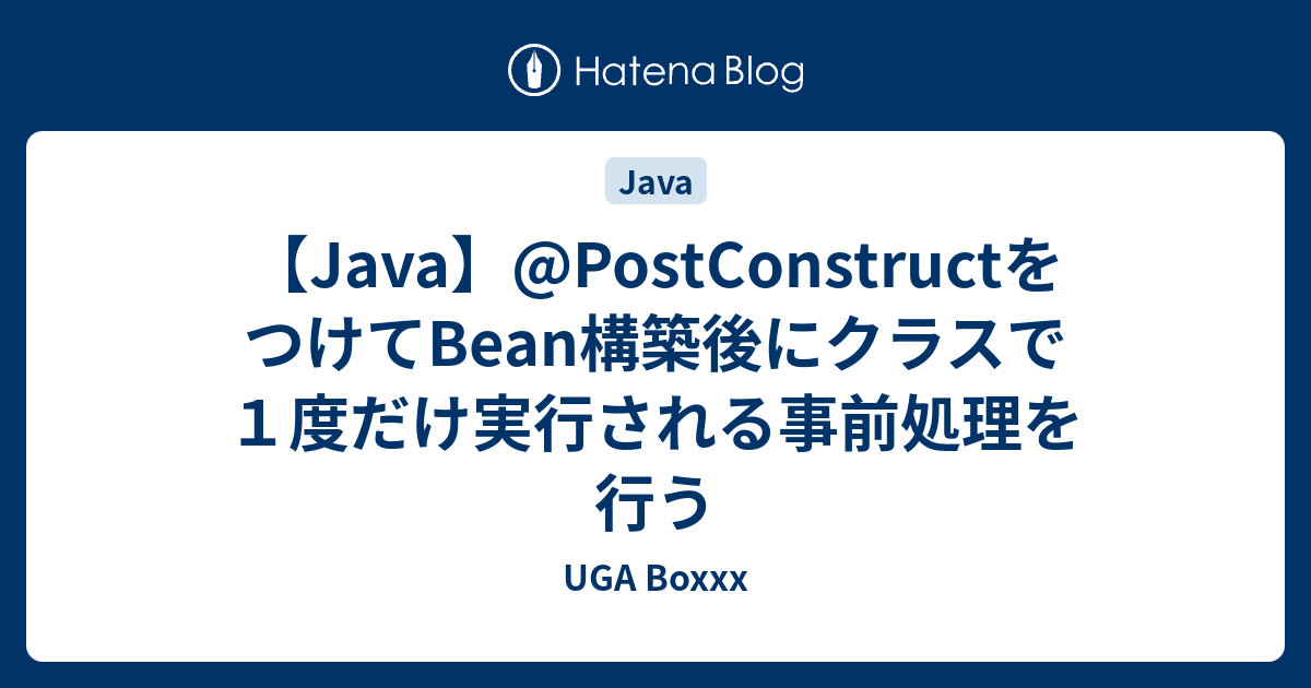 【Java】@PostConstructをつけてBean構築後にクラスで1度だけ実行される事前処理を行う - UGA Boxxx