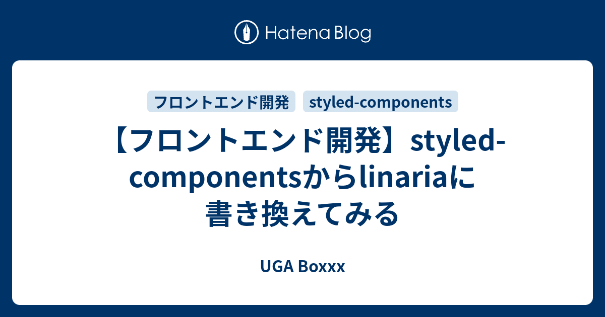 【フロントエンド開発】styled-componentsからlinariaに書き換えてみる - UGA Boxxx
