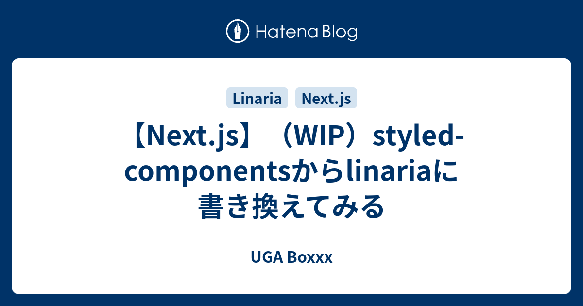 【Next.js】（WIP）styled-componentsからlinariaに書き換えてみる - UGA Boxxx
